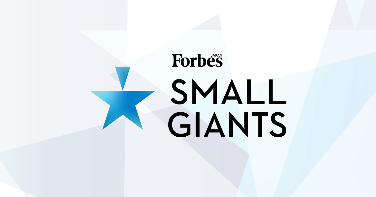Forbes JAPAN | SMALL GIANTS 〜ニッポンが誇る「小さな大企業」が未来を切り拓く〜